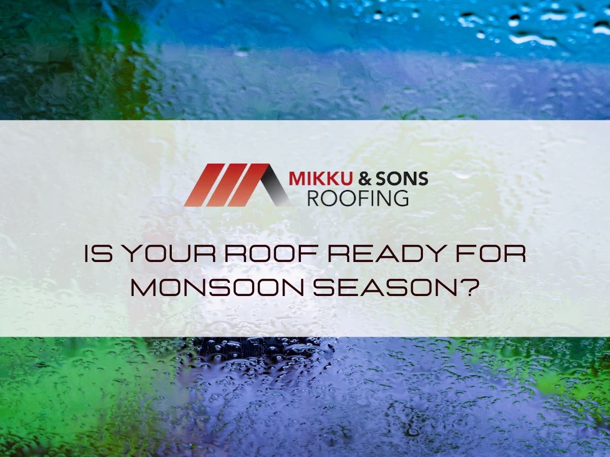 Roof Ready for Monsoon Season - Mikku & Sons Roofing
